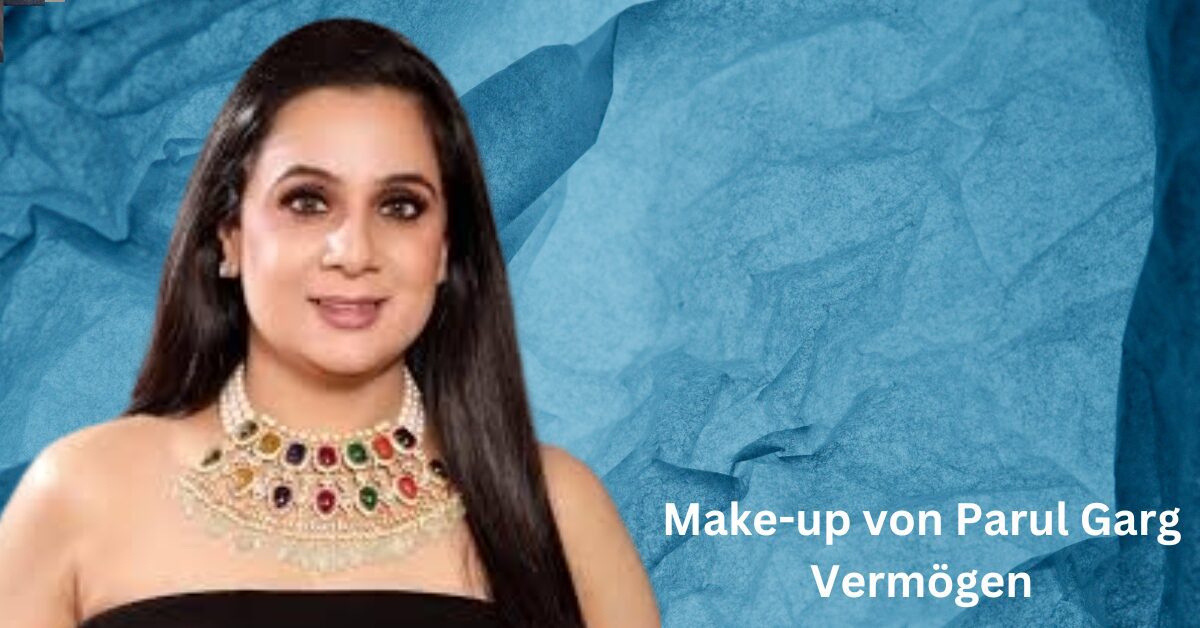 Make-up Von Parul Garg Vermögen & Gehalt - Weltvermoegen.de